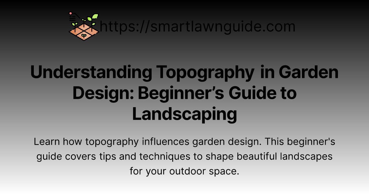 Understanding Topography in Garden Design: Beginner’s Guide to Landscaping